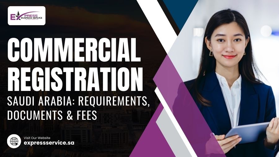 Commercial Registration Saudi Arabia: Requirements, Documents & Fees